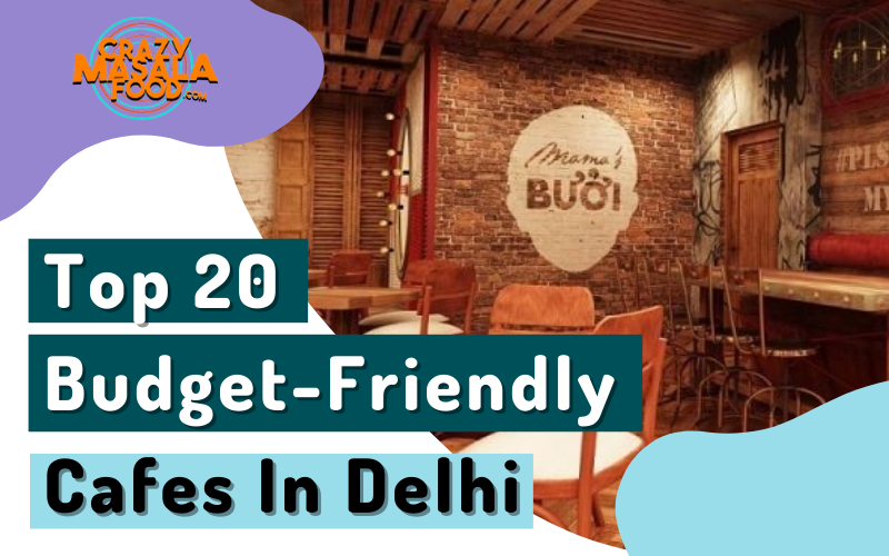 Top 20 Budget Friendly Cafes In Delhi Crazy Masala Food